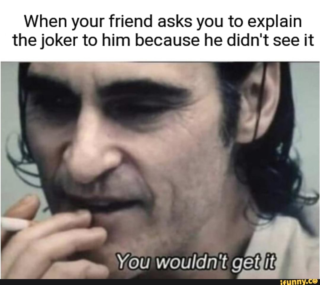 When your friend asks you to explain the joker to him because he didn't ...