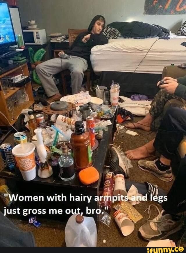 "Women with hairy ar-ogits and legs just gross me out, bro.' - iFunny