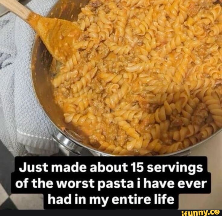 Just made about 15 servings of the worst pasta i have ever had in my ...