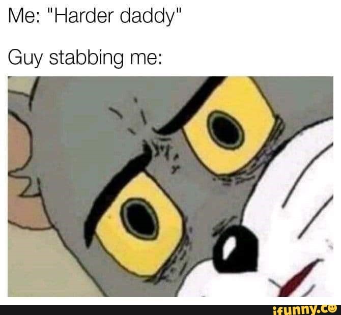 Me: "Harder daddy" Guy stabbing me: - iFunny