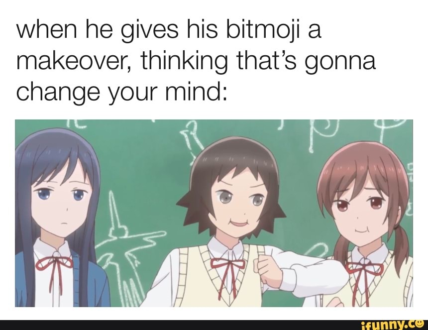 When he gives his bitmoji a makeover, thinking that's gonna change your ...