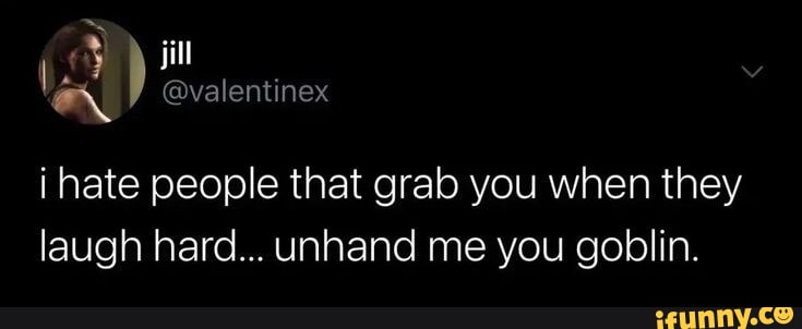 Jill @valentinex i hate people that grab you when they laugh hard ...
