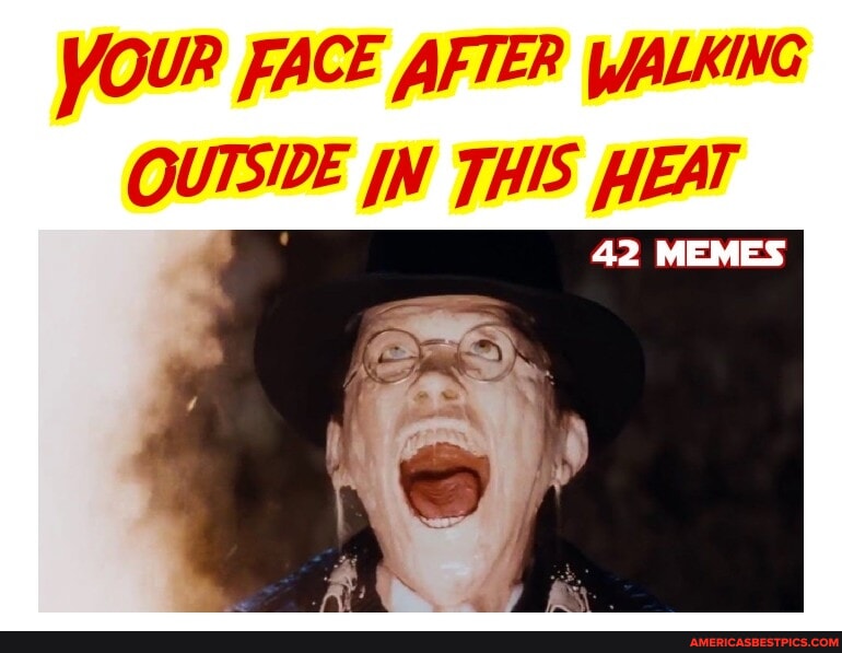 YOUR FACE AFTER WALKING OUTSIDE IN THIS HEAT 42 MEMES - America’s best ...