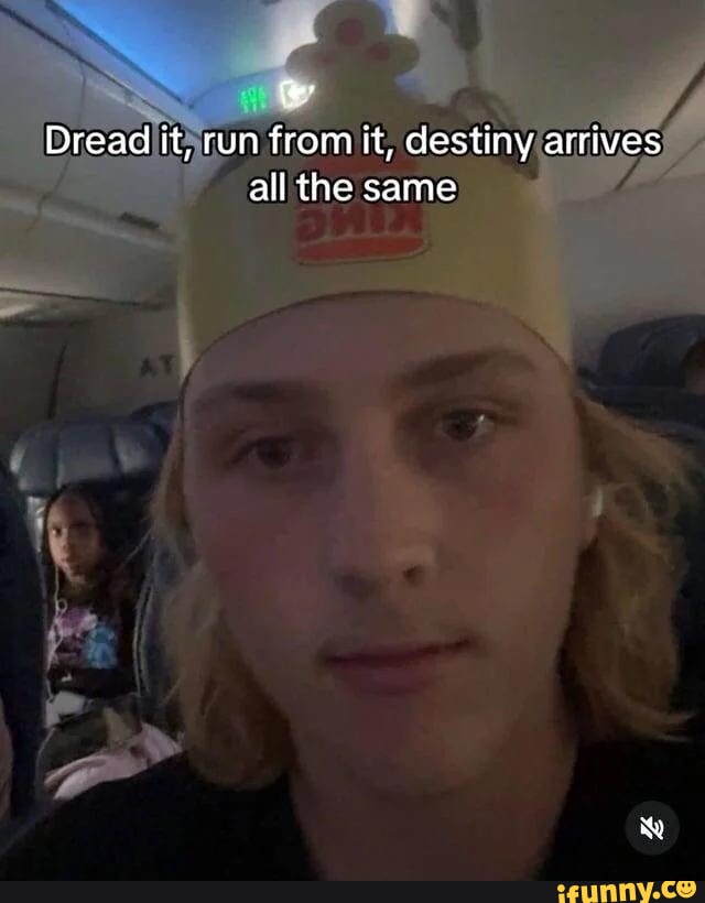 Dread it, run from it, destiny arrives all the same - iFunny