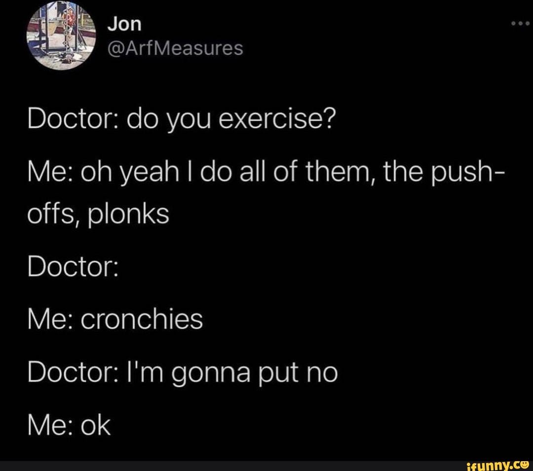 Does "diddly squats" count? - Doctor: do you exercise? Me: oh yeah I do ...