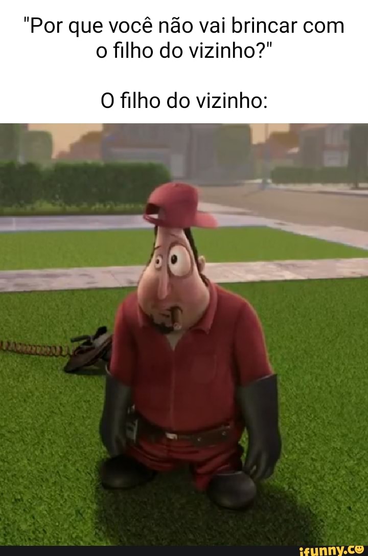 "Por que você não vai brincar com o filho do vizinho?" O filho do ...
