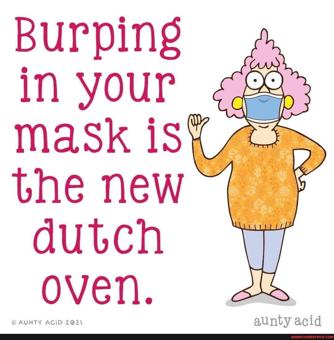 Burping in your mask is the new dutch oven. AUNTY ACiD 2021 aunty acid ...