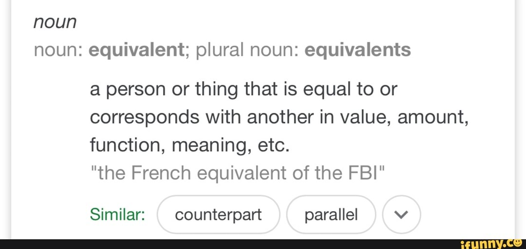 Noun noun: equivalent; plural noun: equivalents a person or thing that ...