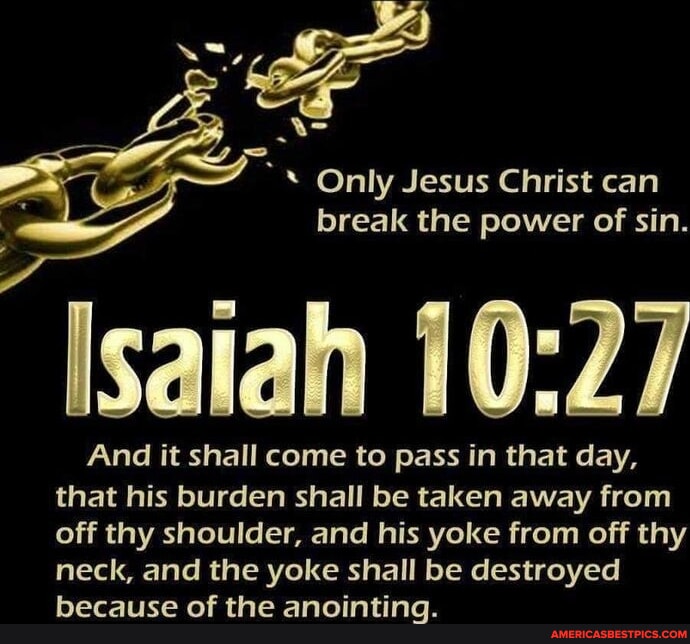 Only Jesus Christ can break the power of sin. Isaiah And it shall come ...