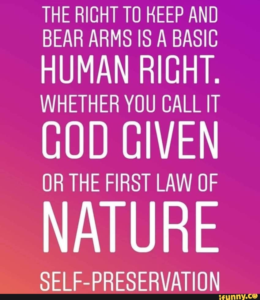 THE RIGHT TO KEEP AND BEAR ARMS IS A BASIC HUMAN RIGHT. WHETHER YOU ...