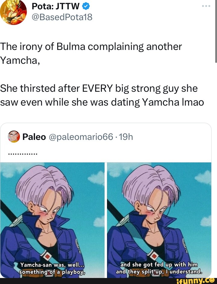 @BasedPota18 The irony of Bulma complaining another Yamcha, She ...