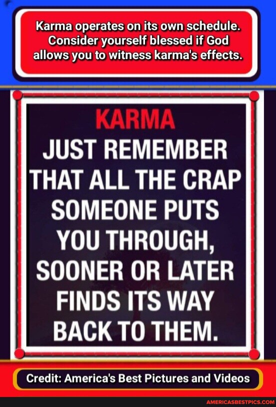 Karma operates on its own schedule. Consider yourself blessed if God ...