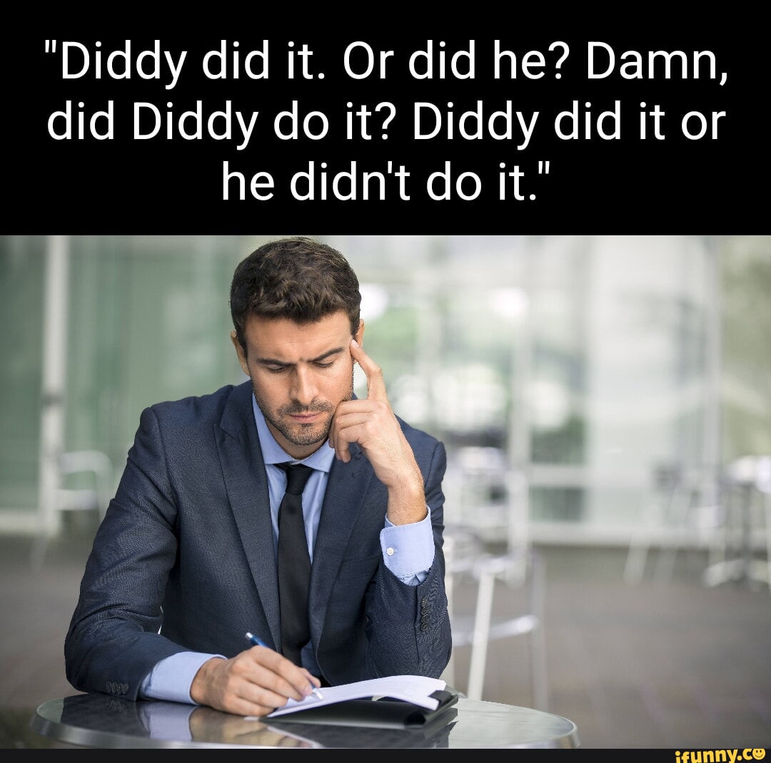 "Diddy did it. Or did he? Damn, did Diddy do it? Diddy did it or he ...