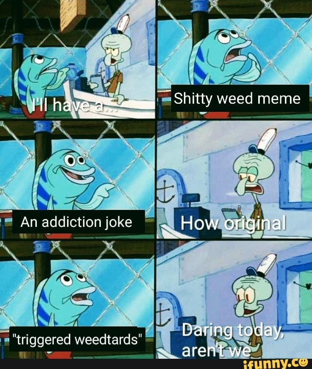 Shitty weed meme An addiction joke How original SS Daring today ...