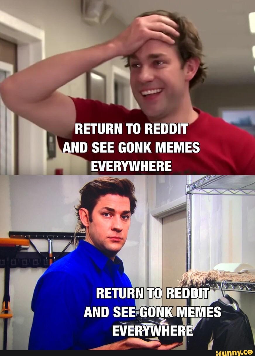 RETURN TO REDDIT AND SEE GONK MEMES EVERYWHERE RETURN TO REDDIT AND SEE ...
