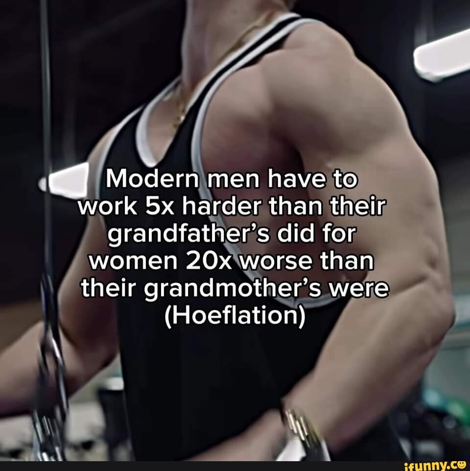 Modern men have to work harder than their grandfather's did for women ...