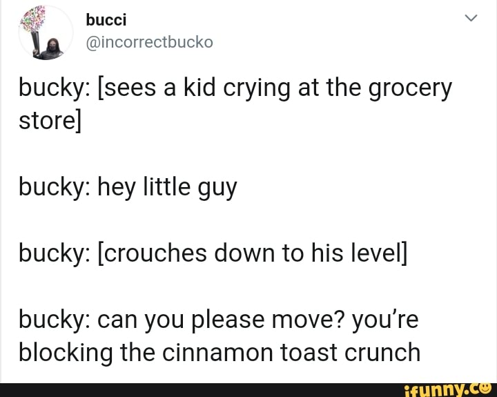 B @incorrectbucko bucky: [sees a kid crying at the grocery store] bucky ...