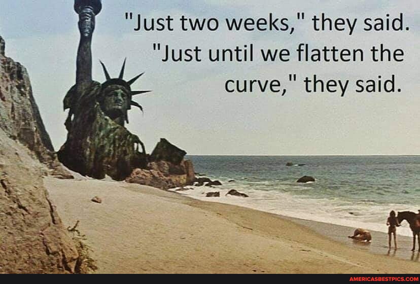 "Just two weeks," they said. "Just until we flatten the curve," they ...