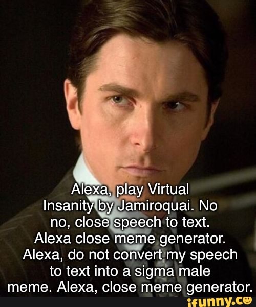 Alex@, play Virtual Insanity by Jamiroquai. No no, close speech to text ...