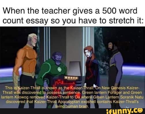 When the teacher gives a 500 word count essay so you have to stretch it ...