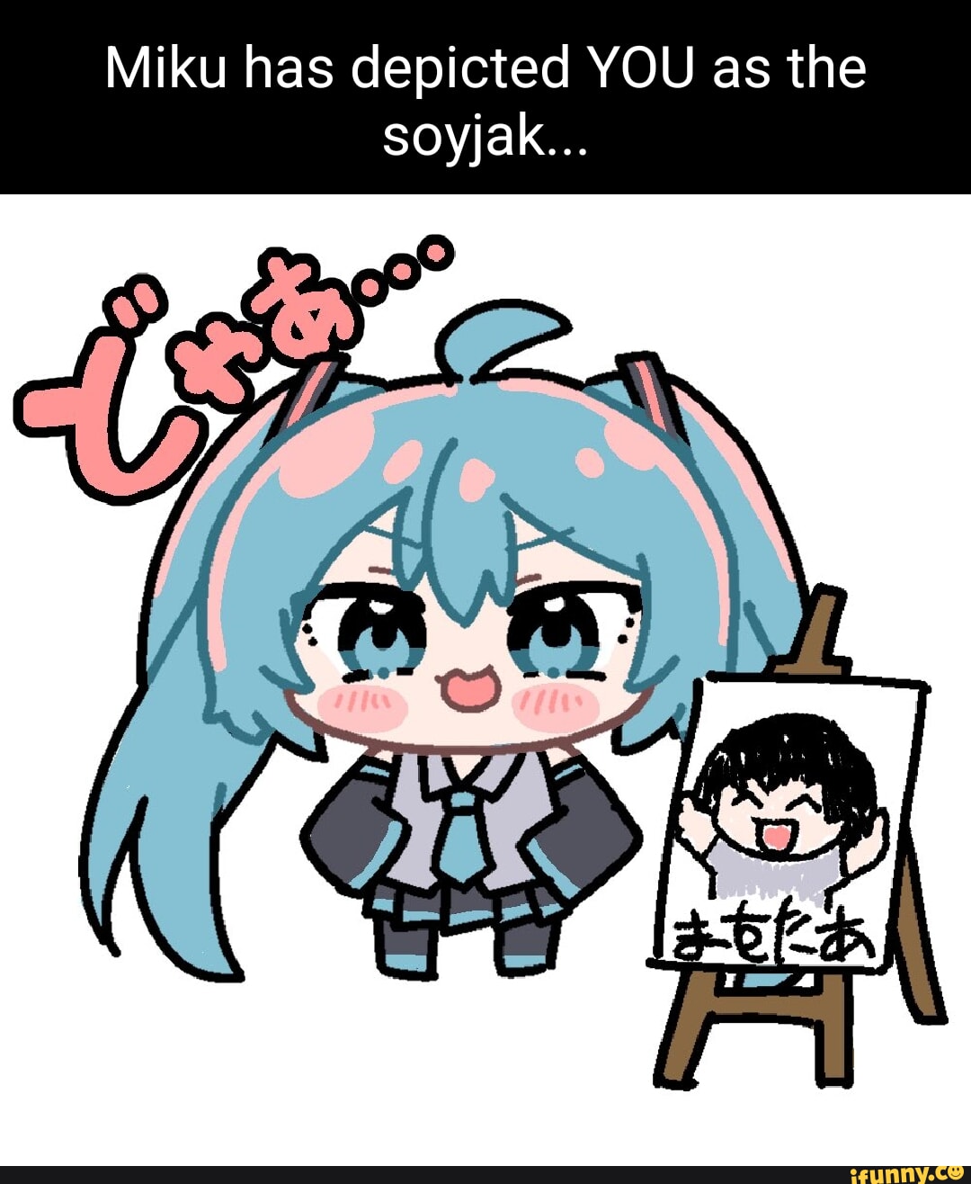 Miku has depicted YOU as the soyjak... - iFunny