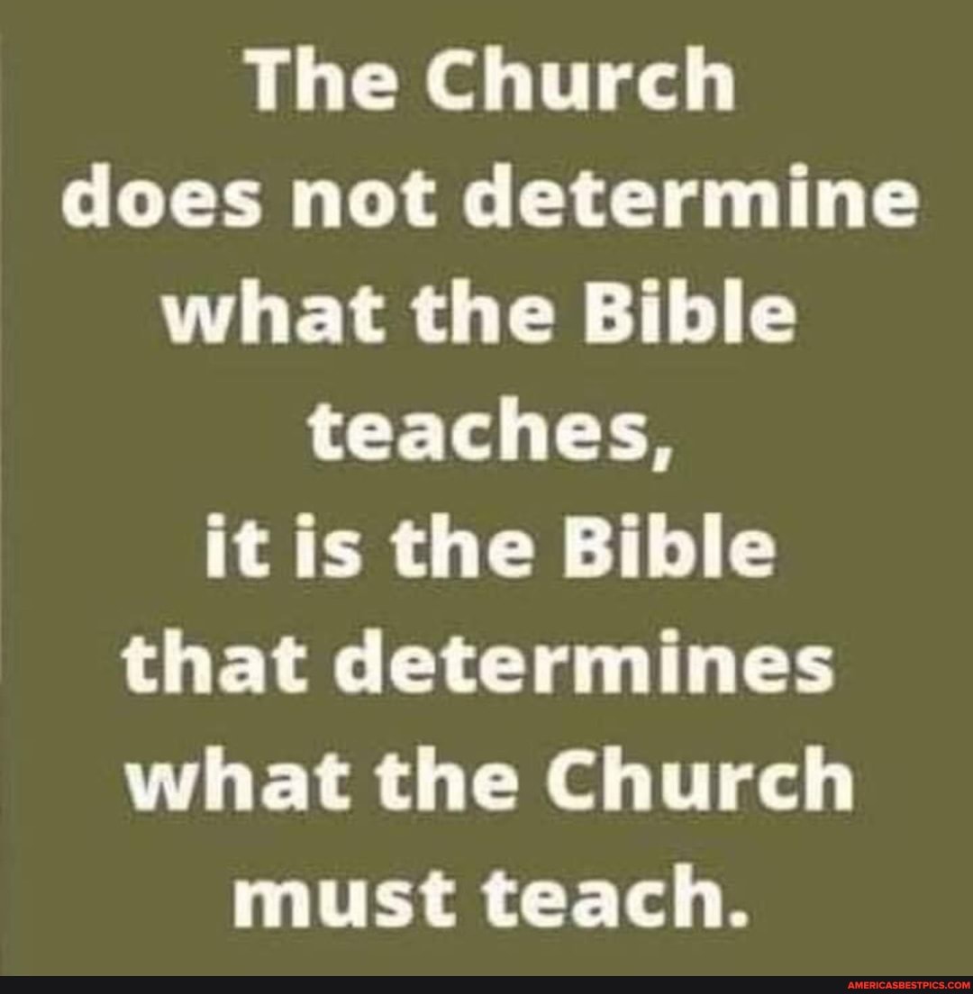 The Church does not determine what the Bible teaches, it is the Bible ...
