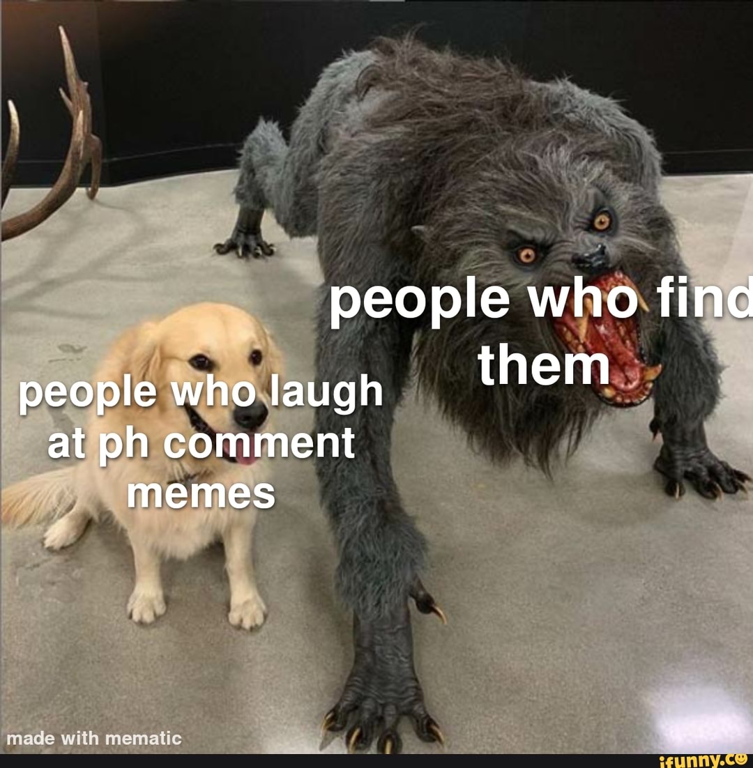 People who finc people who laugh them at ph comment memes - iFunny