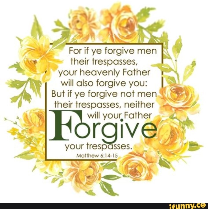 For if ye forgive men their trespasses, your heavenly Father will also ...
