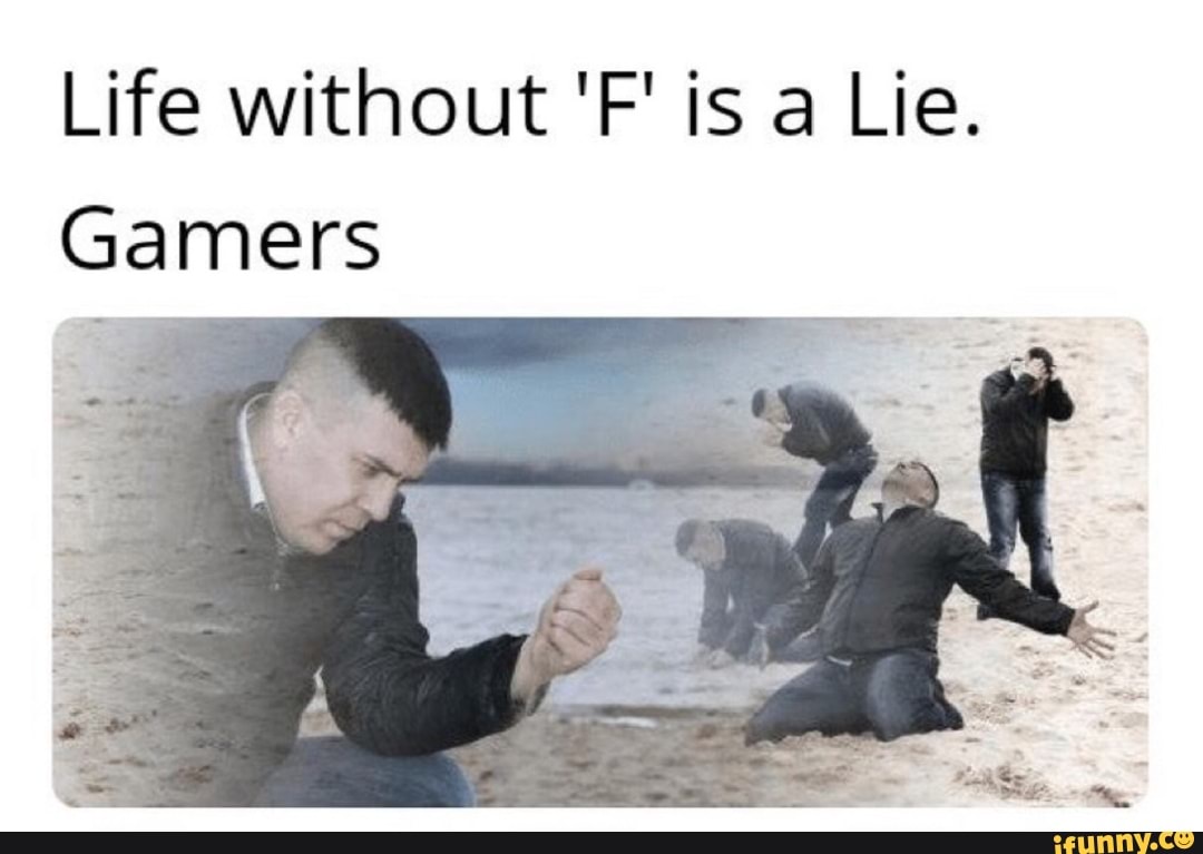 Life without 'F' is a Lie. Gamers - iFunny