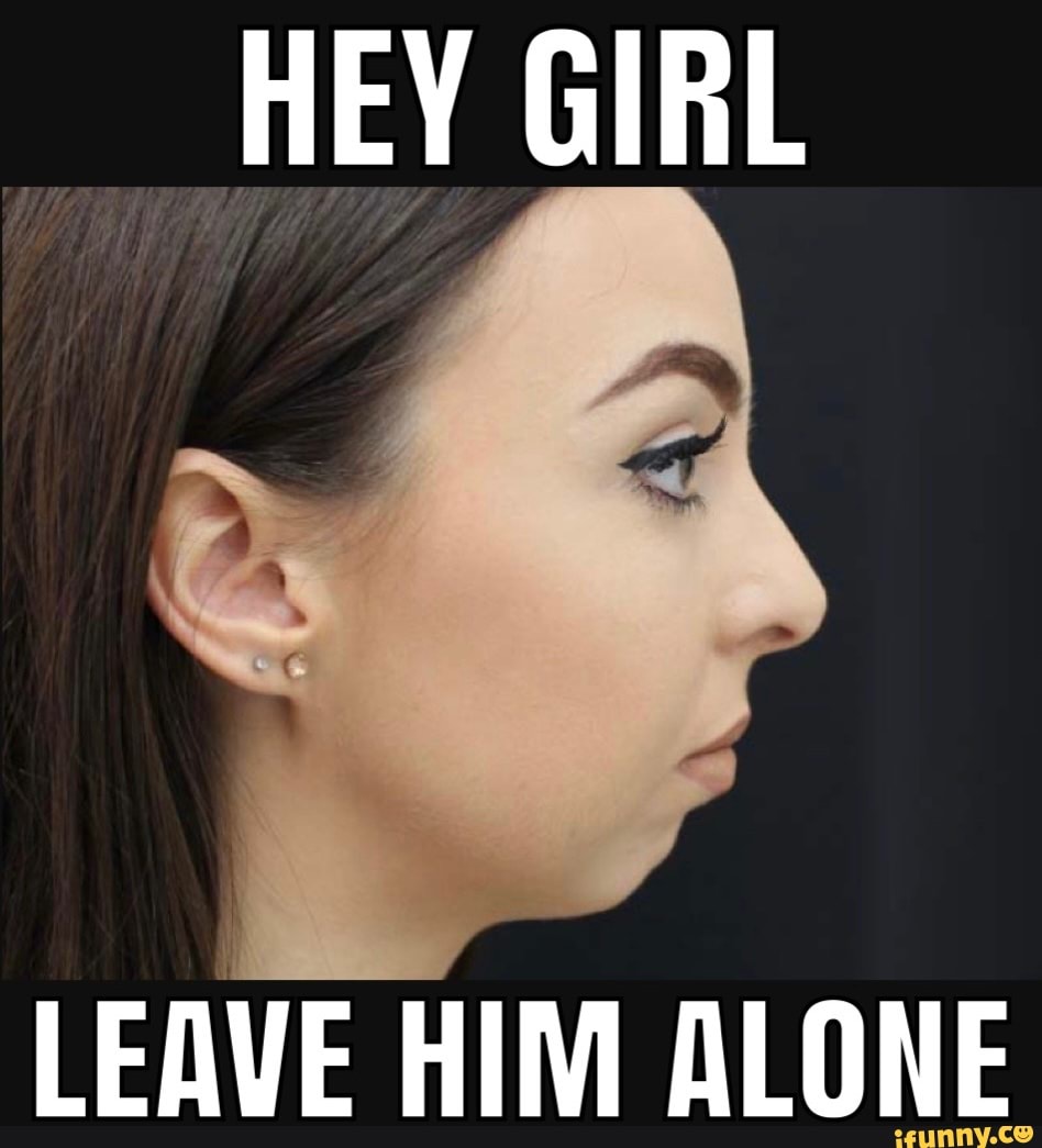 HEY GIRL LEAVE HIM ALONE - )