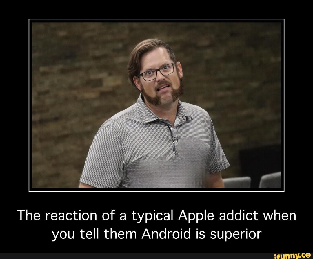 The reaction of a typical Apple addict when you tell them Android is ...