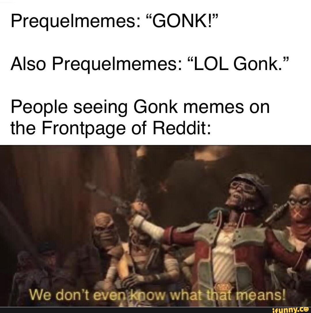 Prequelmemes: "GONK!" Also Prequelmemes: "LOL Gonk." People seeing Gonk ...