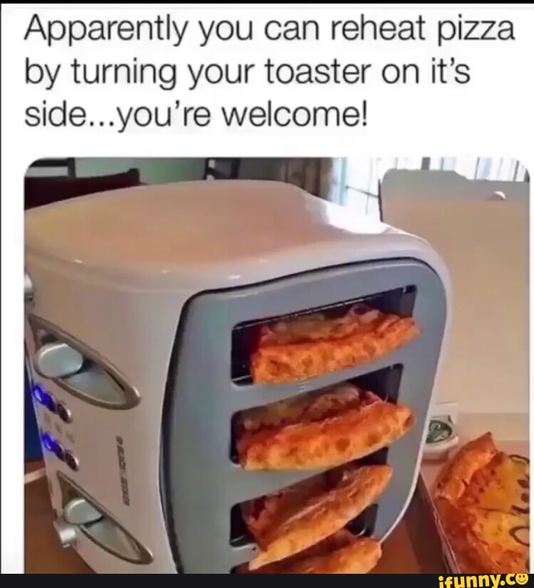 Apparently you can reheat pizza by turning your toaster on it's side ...