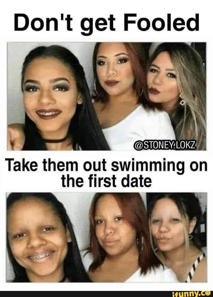 Don't get Fooled Take them out swimming on the first date - iFunny