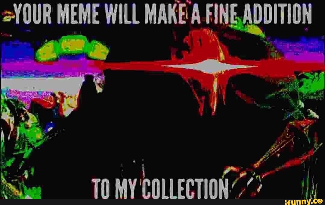 =YOUR MEME WILL MAKEA FINE,ADDITION be TO - iFunny