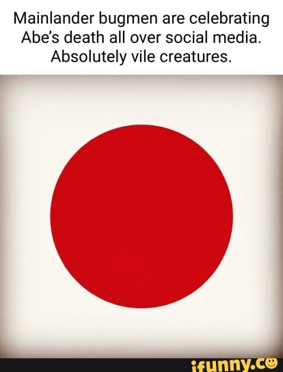 Mainlander bugmen are celebrating Abe's death all over social media ...