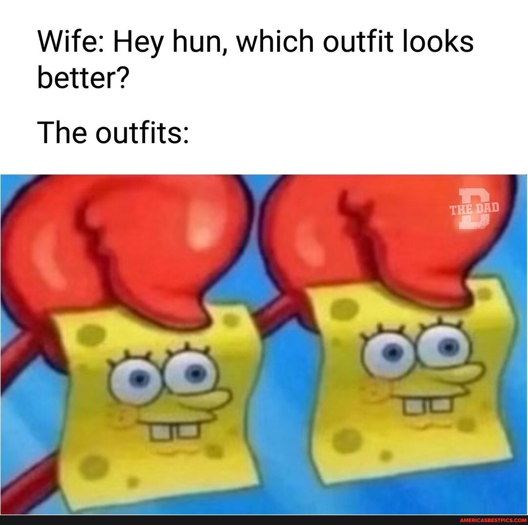 This is a prank, right? - Wife: Hey hun, which outfit looks better? The ...