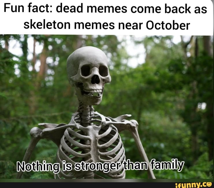Fun fact: dead memes come back as I skeleton memes near October Nothing ...