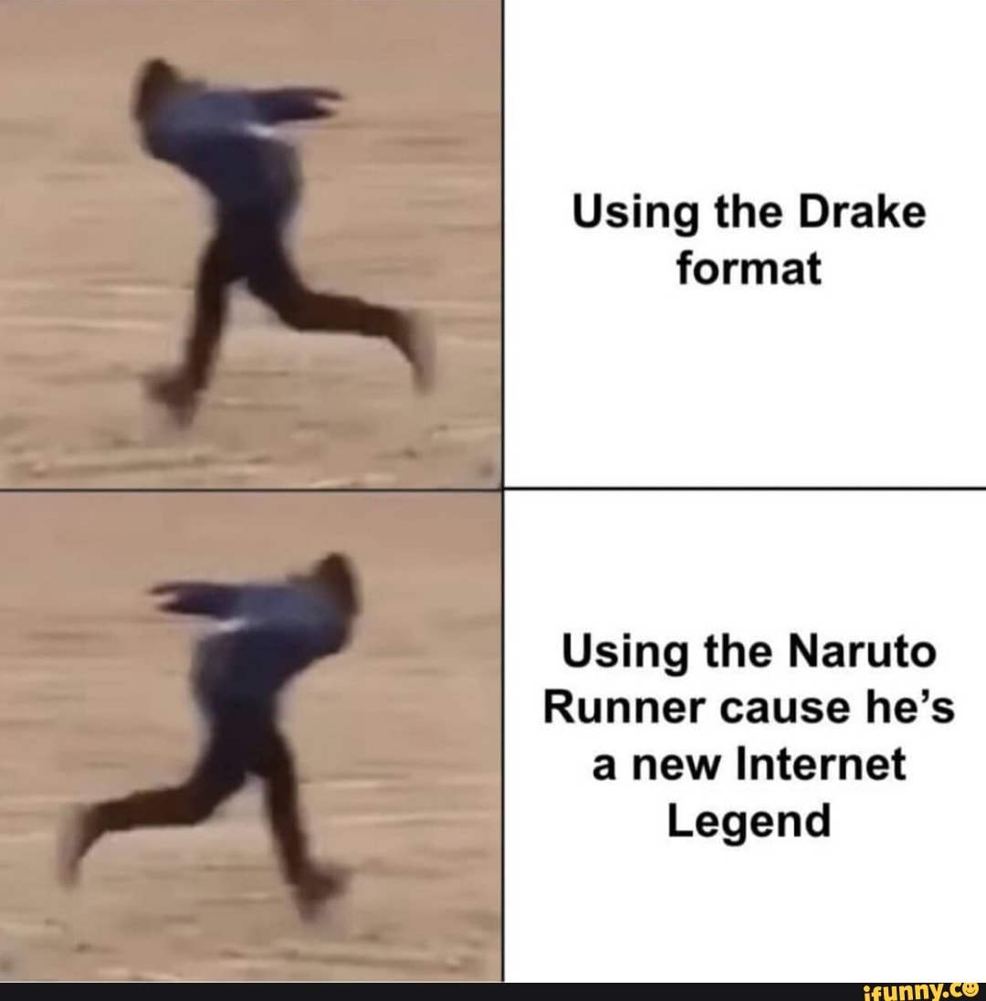 Using the Drake format Using the Naruto Runner cause he’s a new ...