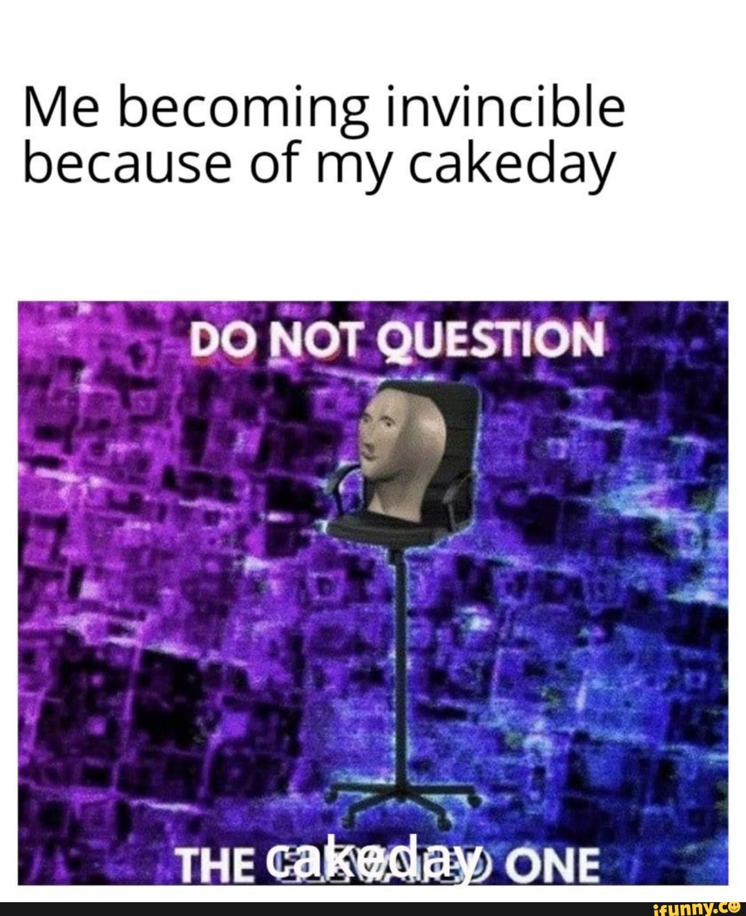 Me becoming invincible because of my cakeday DO NOT T QUESTION THE ...