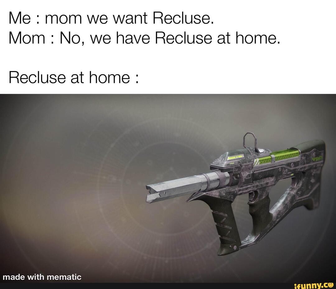 Me :mom we want Recluse. Mom : No, we have Recluse at home. Recluse at ...