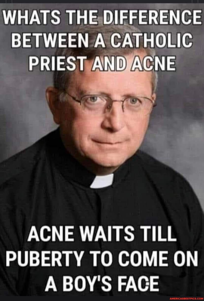WHATS THE DIFFERENCE BETWEEN A CATHOLIC PRIEST AND ACNE ACNE WAITS TILL ...