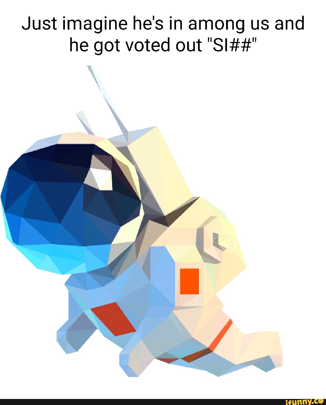 Just imagine he's in among us and he got voted out "SI##" - iFunny