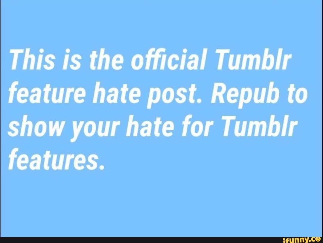 This is the ofﬁcial Tumblr feature hate post. Repub to show your hate ...