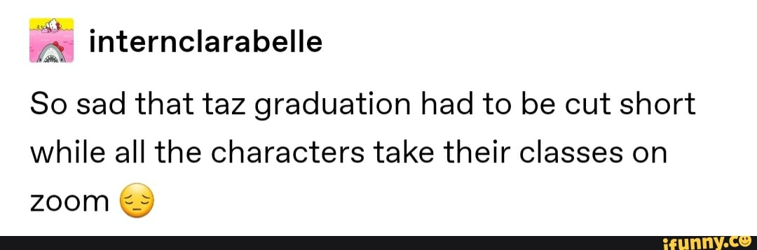 So sad that taz graduation had to be cut short while all the characters ...