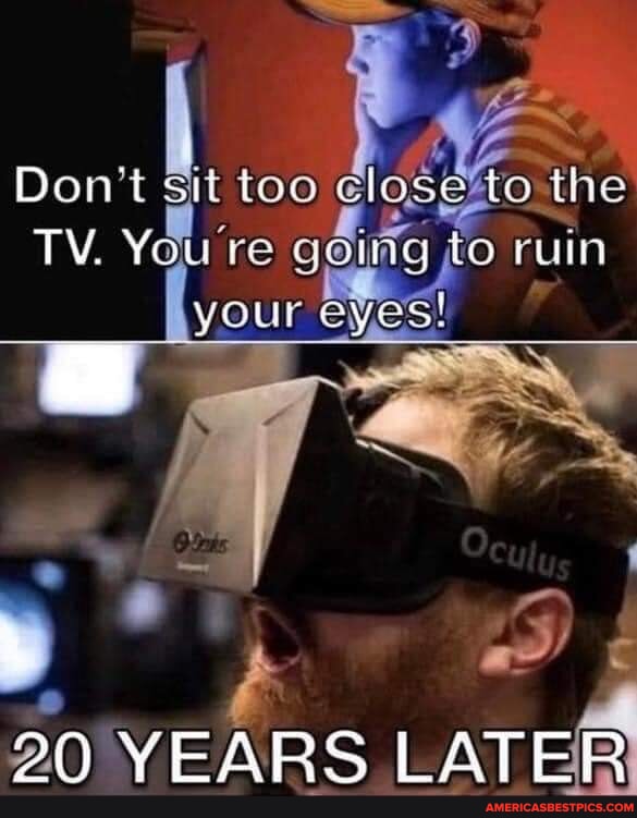 Don't sit TOO close to the TV. You re qoing to your Oyes! 20 YEARS ...