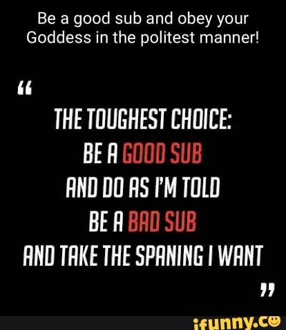 Be a good sub and obey your Goddess in the politest manner! THE ...