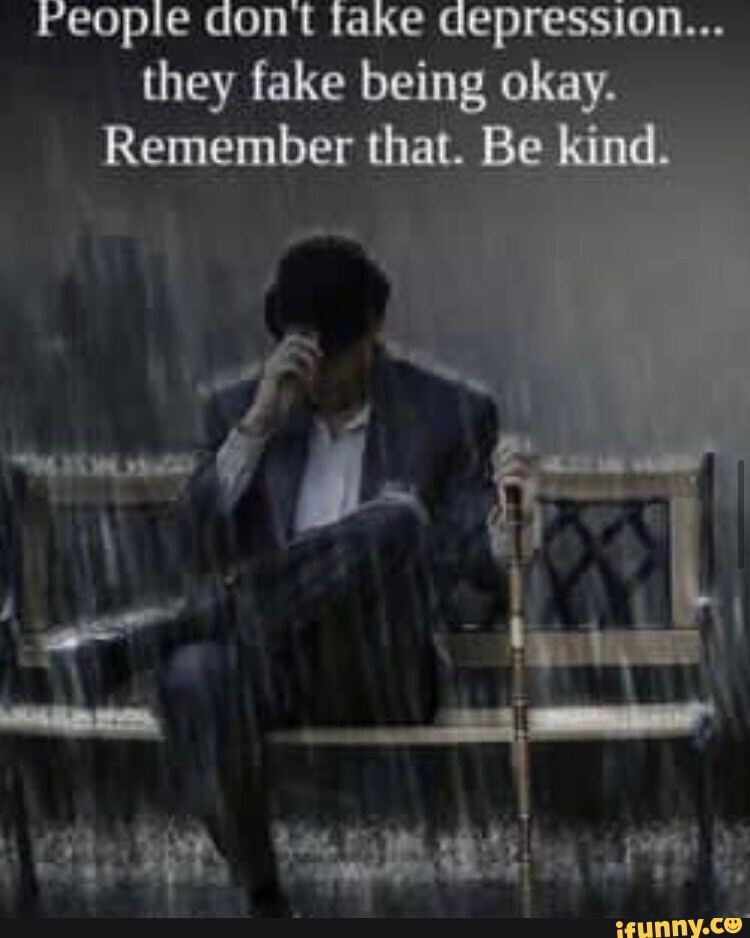 People dont fake depression... they fake being okay. Remember hat. Be ...