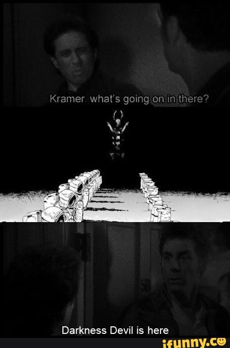 Kramer. what's going on in ther Darkness Devil is here - iFunny