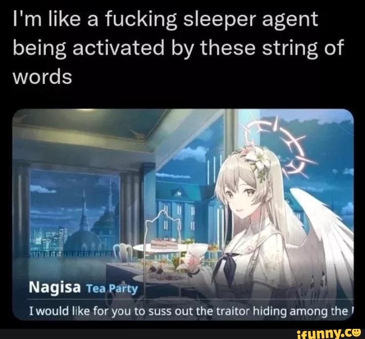 I'm like a fucking sleeper agent being activated by these string of ...